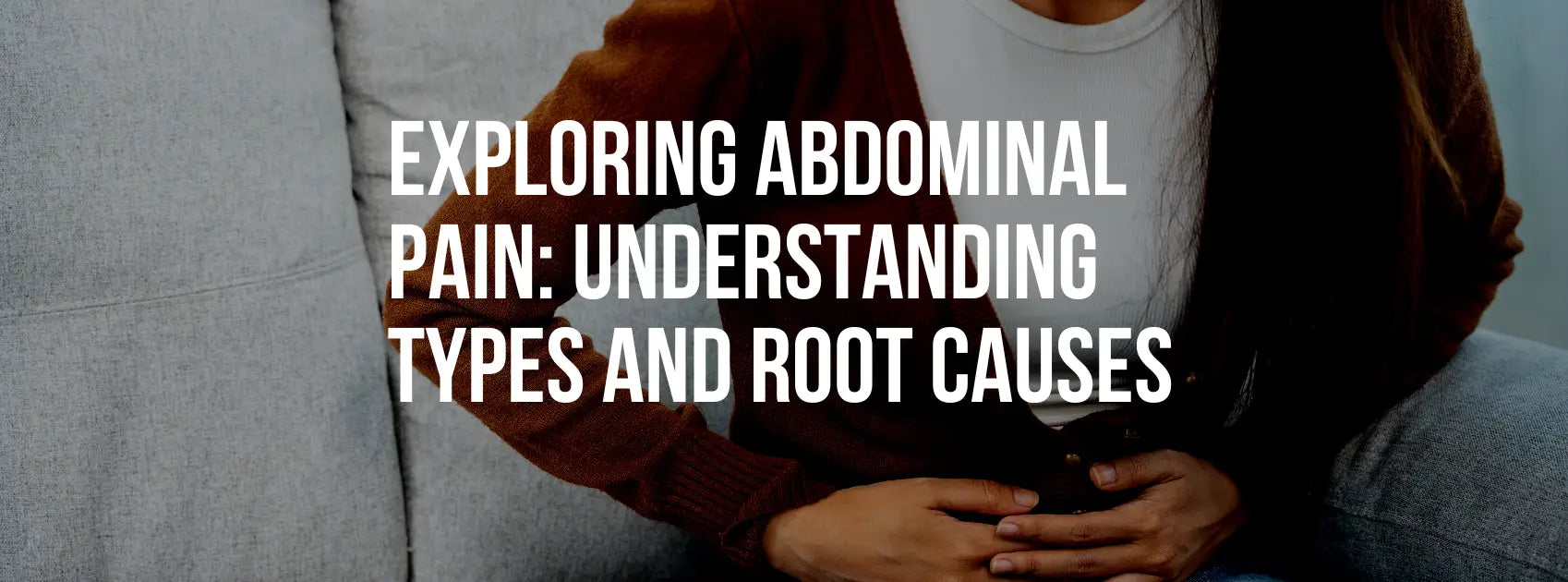 Exploring Abdominal Pain: Understanding Types & Root Causes